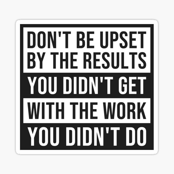 "Don't Be Upset By The Results You Didn't Get With The Work You Didn't ...
