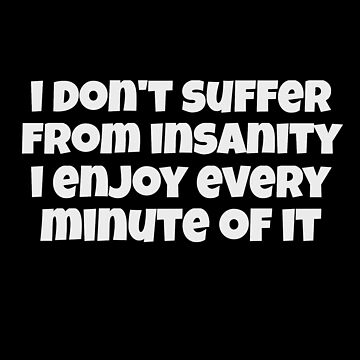"I Don't Suffer From Insanity I Enjoy Every Minute Of It" Sticker for Sale by nikcanavan | Redbubble