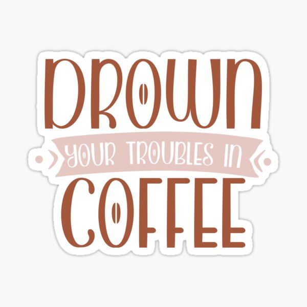 "Drown your trouble in coffee " Sticker for Sale by Mansn | Redbubble
