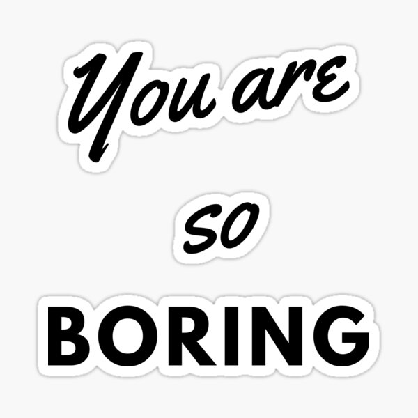 "You are so BORING" Sticker for Sale by Lionestheking | Redbubble