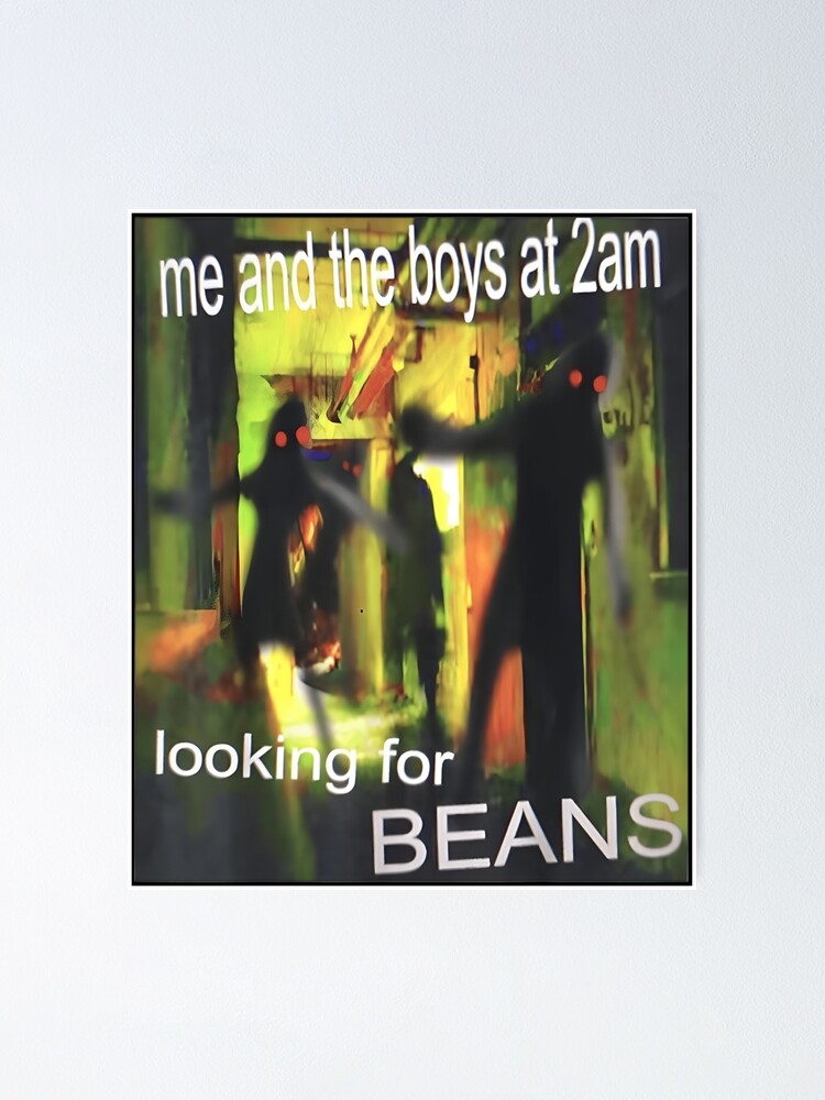 "Me And The Boys Looking For Beans At 2am Funny Dank Meme Classic " Poster for Sale by ...