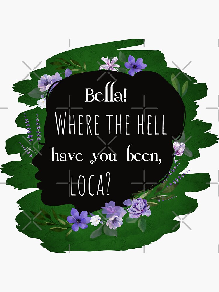 "Bella! Where the hell have you been, loca?" Sticker for Sale by ...