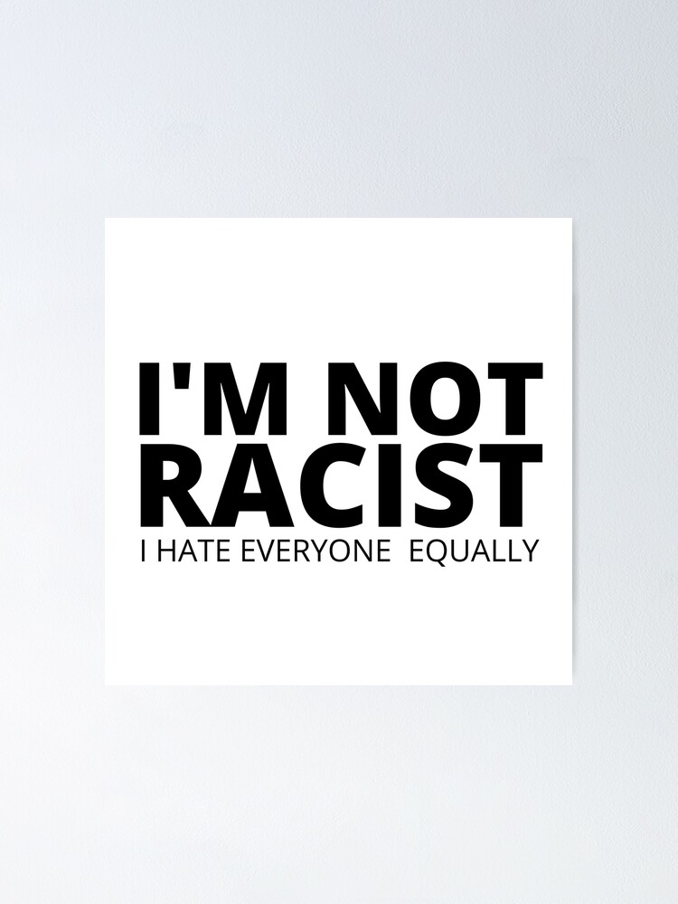 "Hilarious - I'm Not Racist I Hate Everyone Equally - design" Poster ...