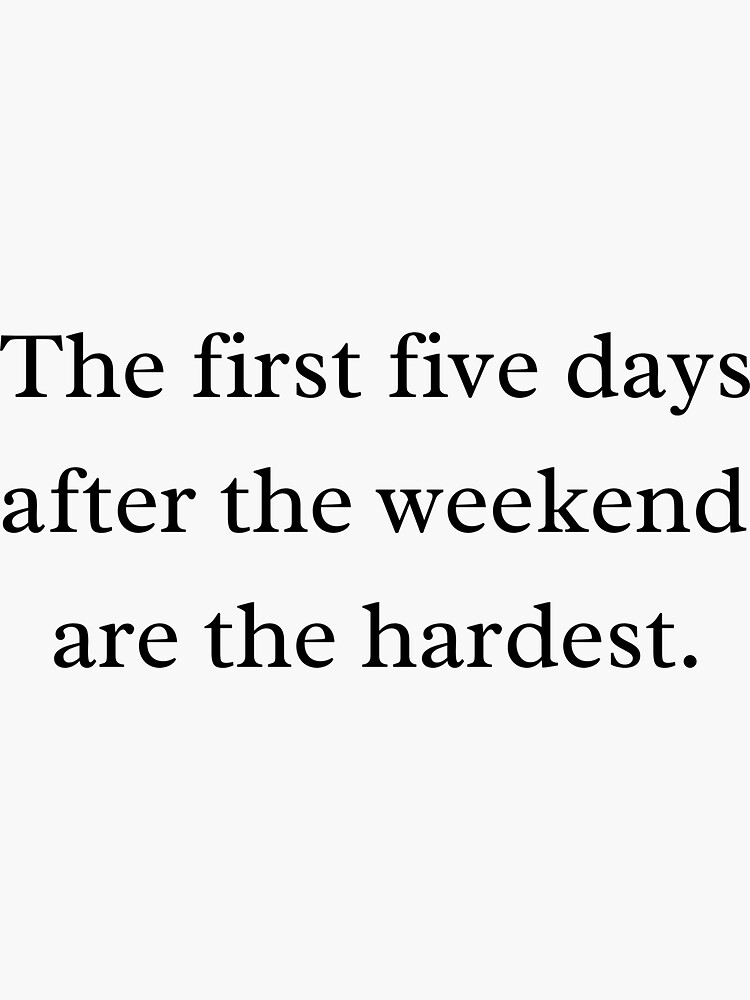 "First five days after weekend are the hardest." Sticker for Sale by ...