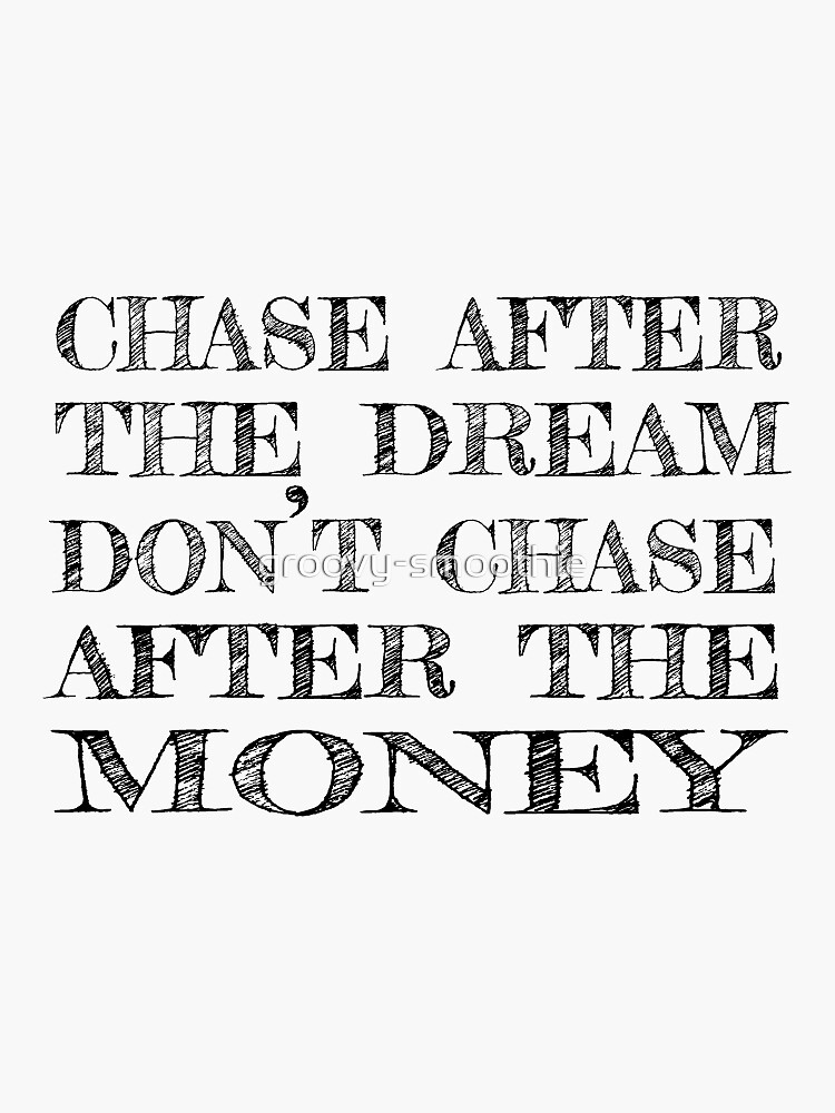 "Chase After the Dream Don't Chase After the Money" Sticker for Sale by ...