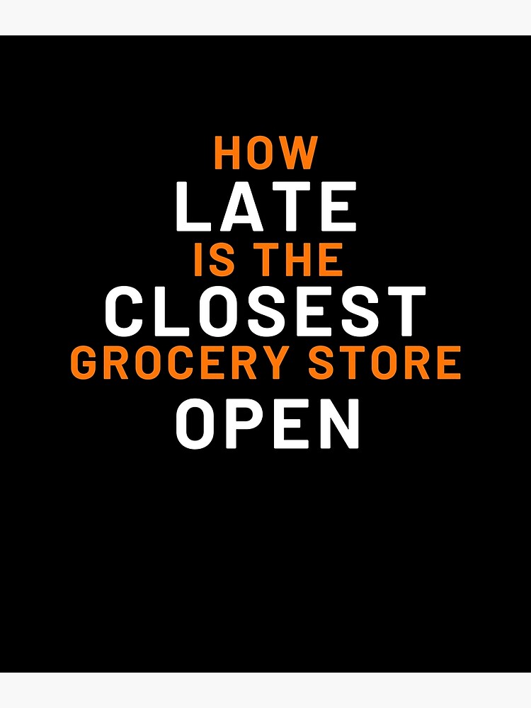 "How Late Is The Closest Grocery Store Open" Poster for Sale by tanumoy ...