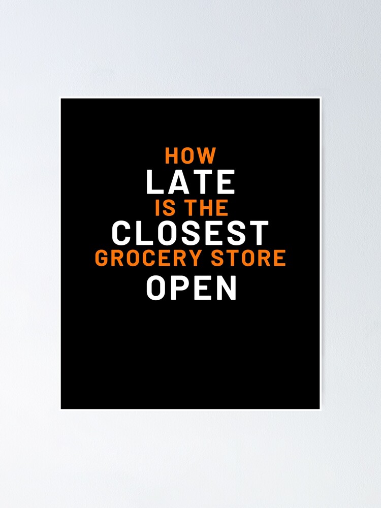"How Late Is The Closest Grocery Store Open" Poster for Sale by tanumoy ...