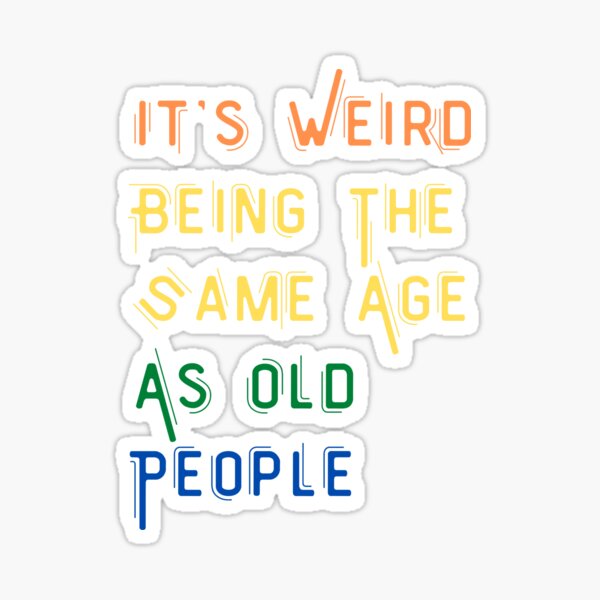 "It's Weird Being The Same Age As Old People" Sticker for Sale by ...