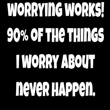 "Funny Sarcastic Saying Worrying Works! 90% Of The Things I Worry About ...