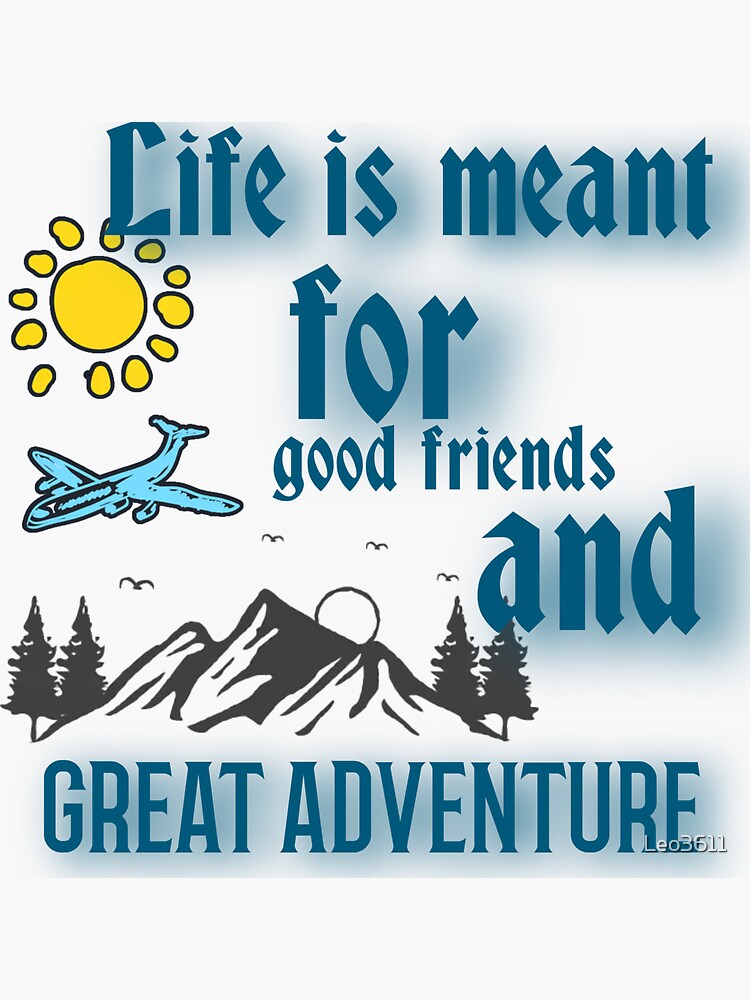 "Life is meant for good friends and great adventure " Sticker for Sale ...