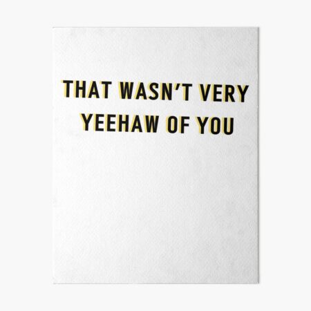 "That Wasn't Very Yeehaw Of You" Art Board Print for Sale by jinxarcan ...