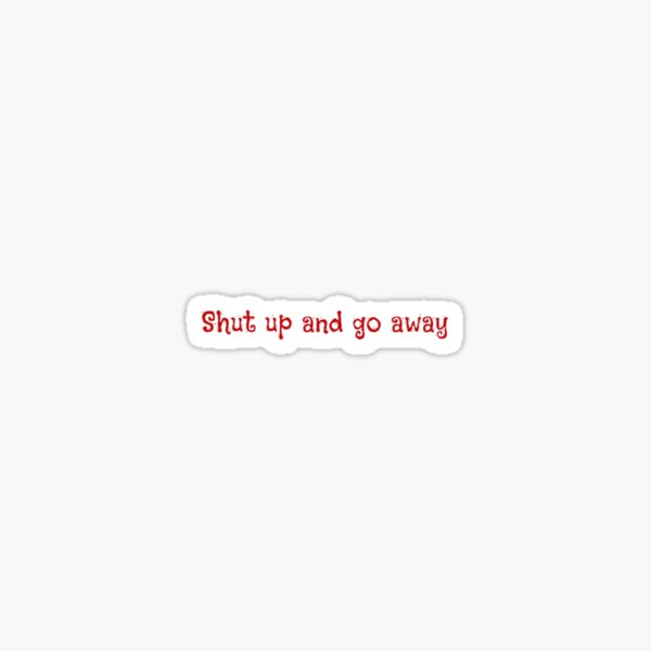 "Shut up and go away" Sticker for Sale by Rosa0506 | Redbubble