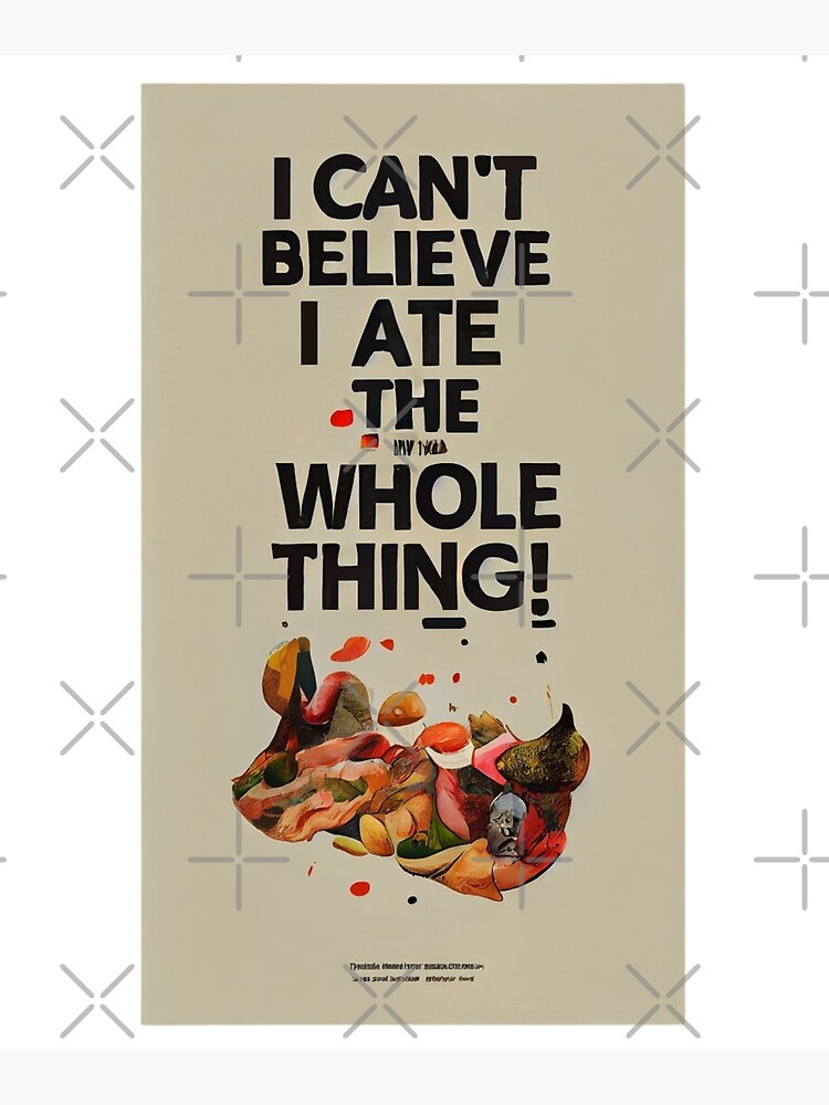 "i can't believe i ate the whole thing-food eating" Poster for Sale by ...