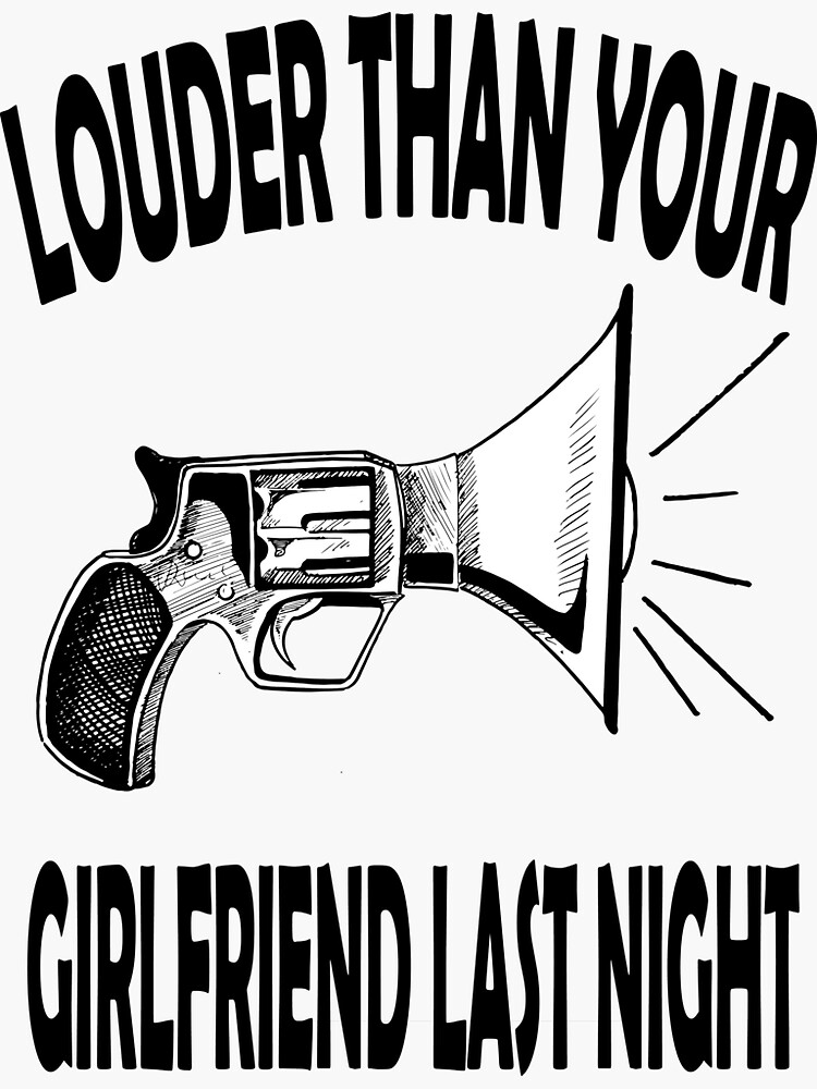 "louder than your girlfriend last night" Sticker for Sale by ...
