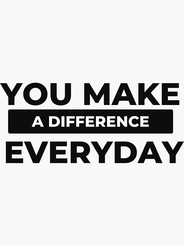 "YOU MAKE A DIFFERENCE EVERYDAY" Sticker for Sale by lhanot | Redbubble