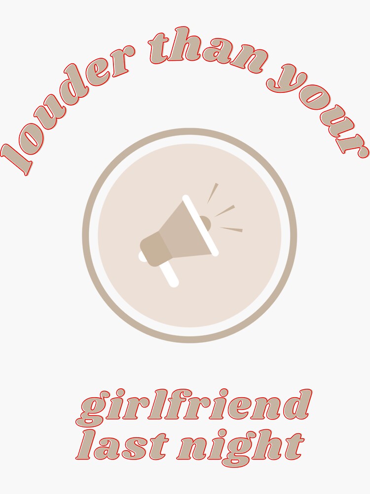 "Louder than your girlfriend last night " Sticker for Sale by ...