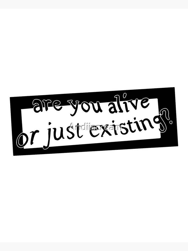 "Are you alive or just existing?" Poster for Sale by Andiiscream ...