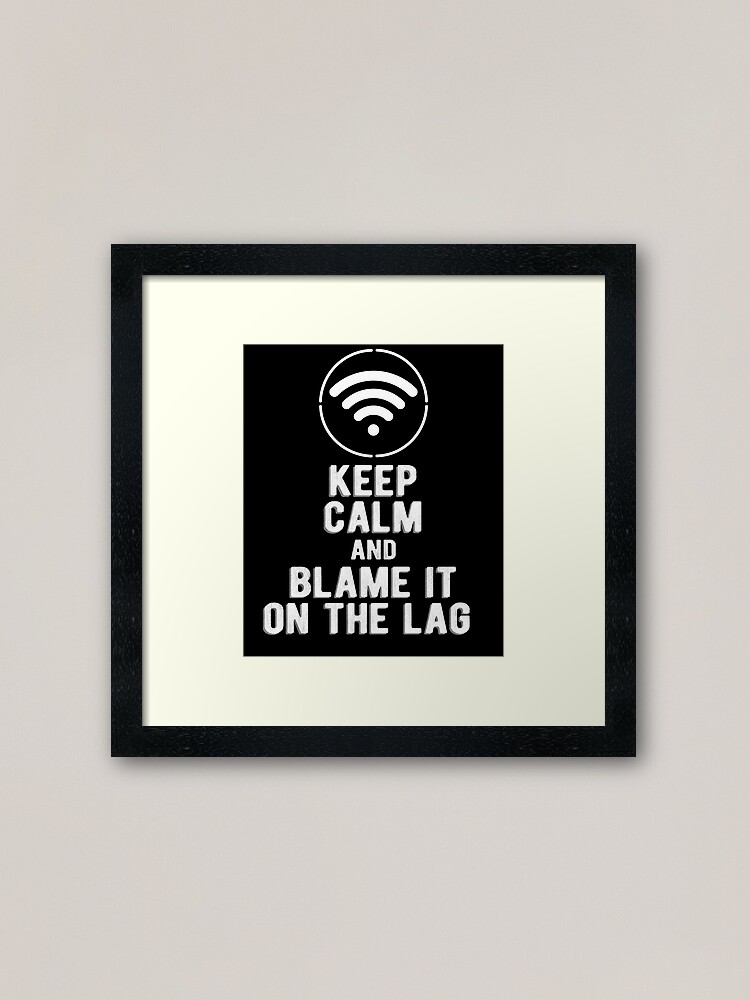 "Keep Calm and Blame it on the Lag" Framed Art Print for Sale by ...