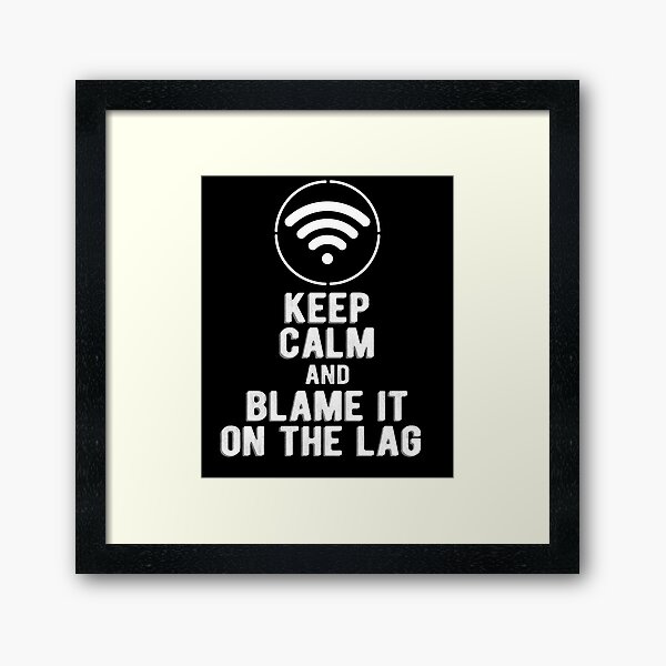 "Keep Calm and Blame it on the Lag" Framed Art Print for Sale by ...