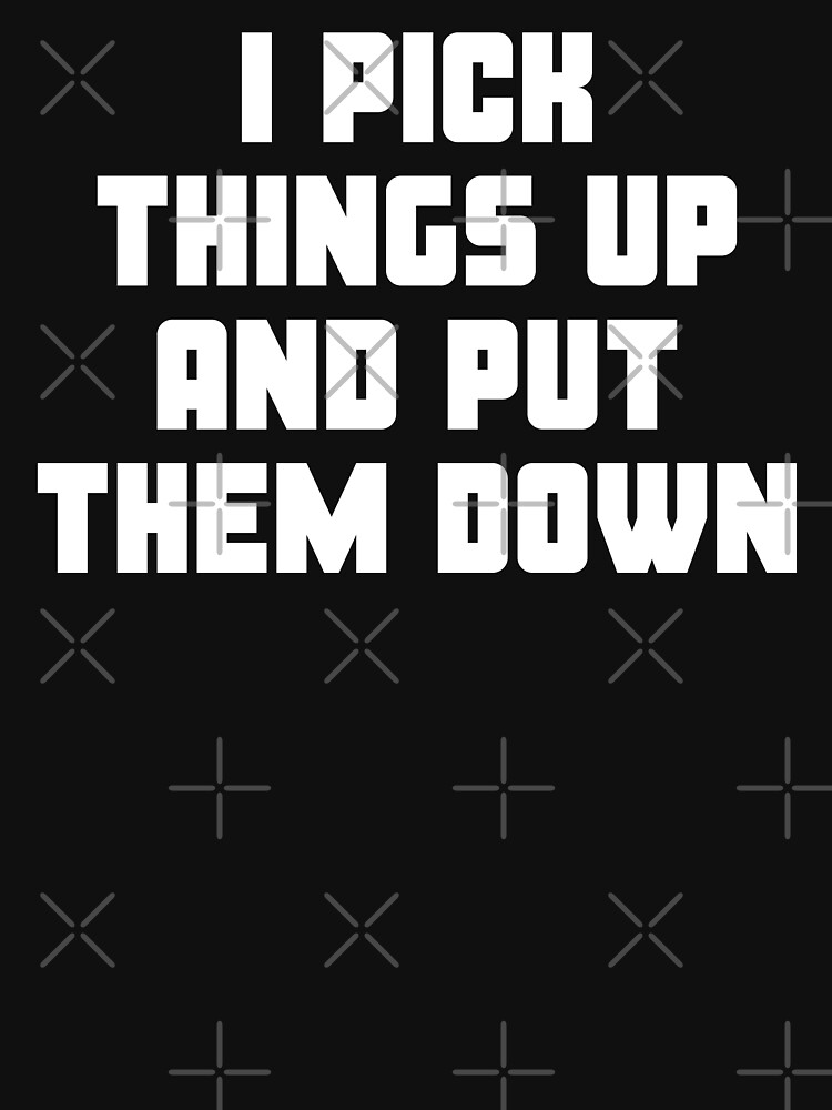 "i pick Things Up and Put Them Down" T-shirt for Sale by Erinshoop ...