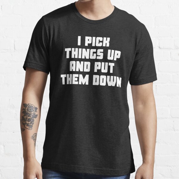 "i pick Things Up and Put Them Down" T-shirt for Sale by Erinshoop ...