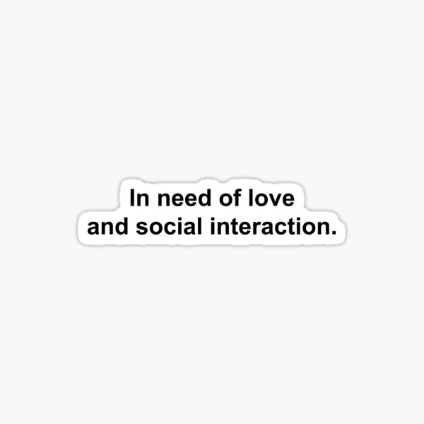 "In need of love and social interaction" Sticker for Sale by Family ...