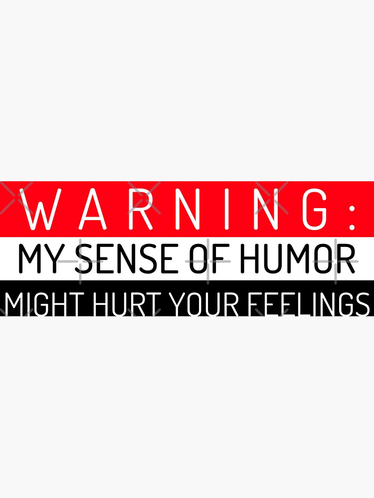 "WARNING: MY SENSE OF HUMOR MIGHT HURT YOUR FEELINGS" Sticker for Sale ...