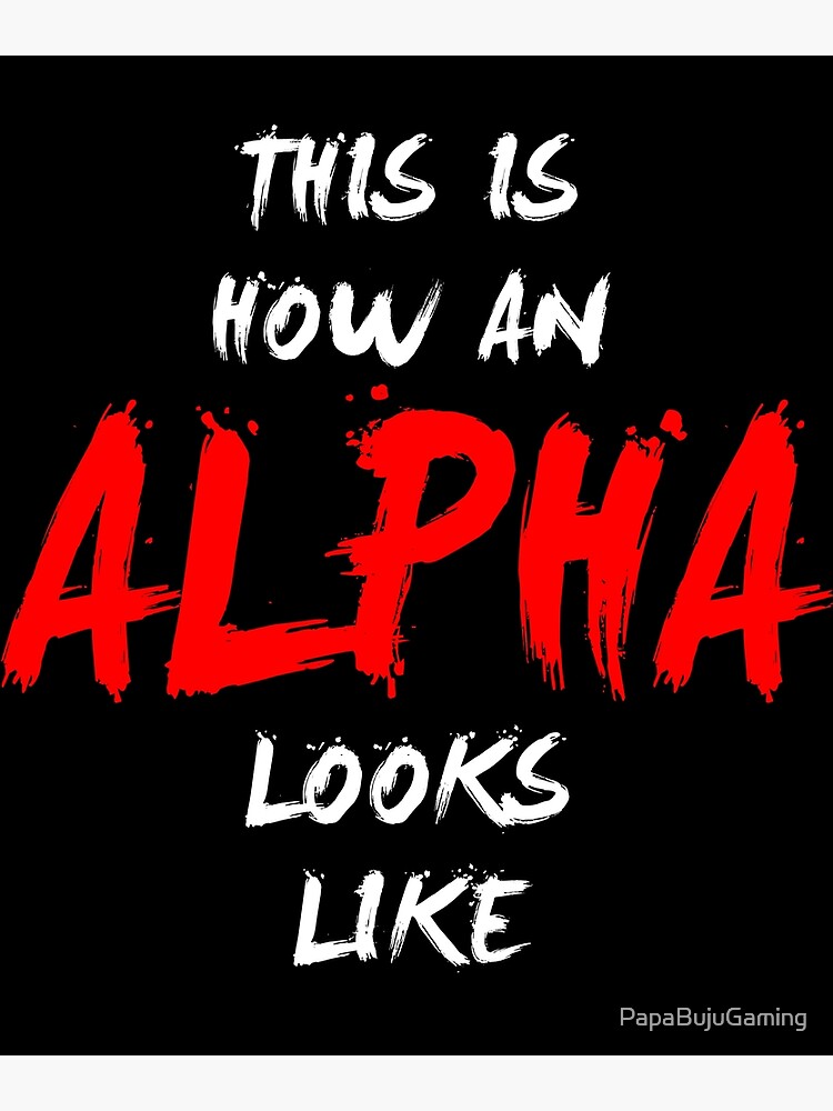 "This Is How An Alpha Looks Like" Poster for Sale by PapaBujuGaming ...