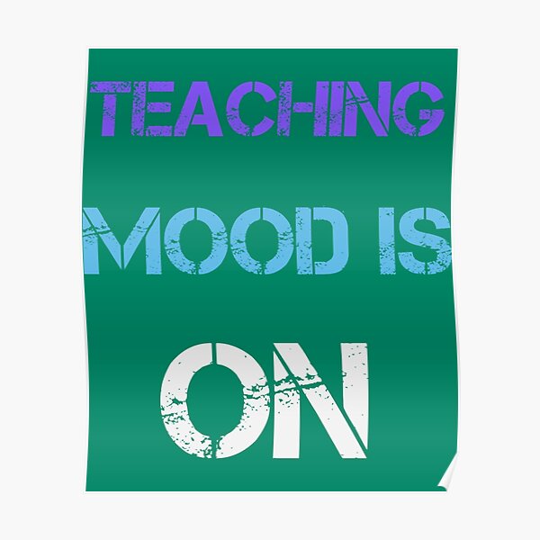 "Teaching Mood Is On " Poster for Sale by MarynuPuckette | Redbubble