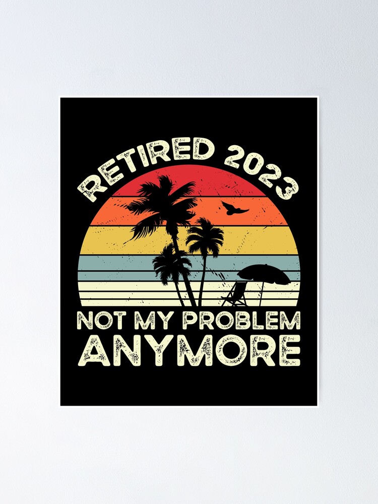 "Retired 2023 Not My Problem Anymore Funny Retired" Poster for Sale by ...