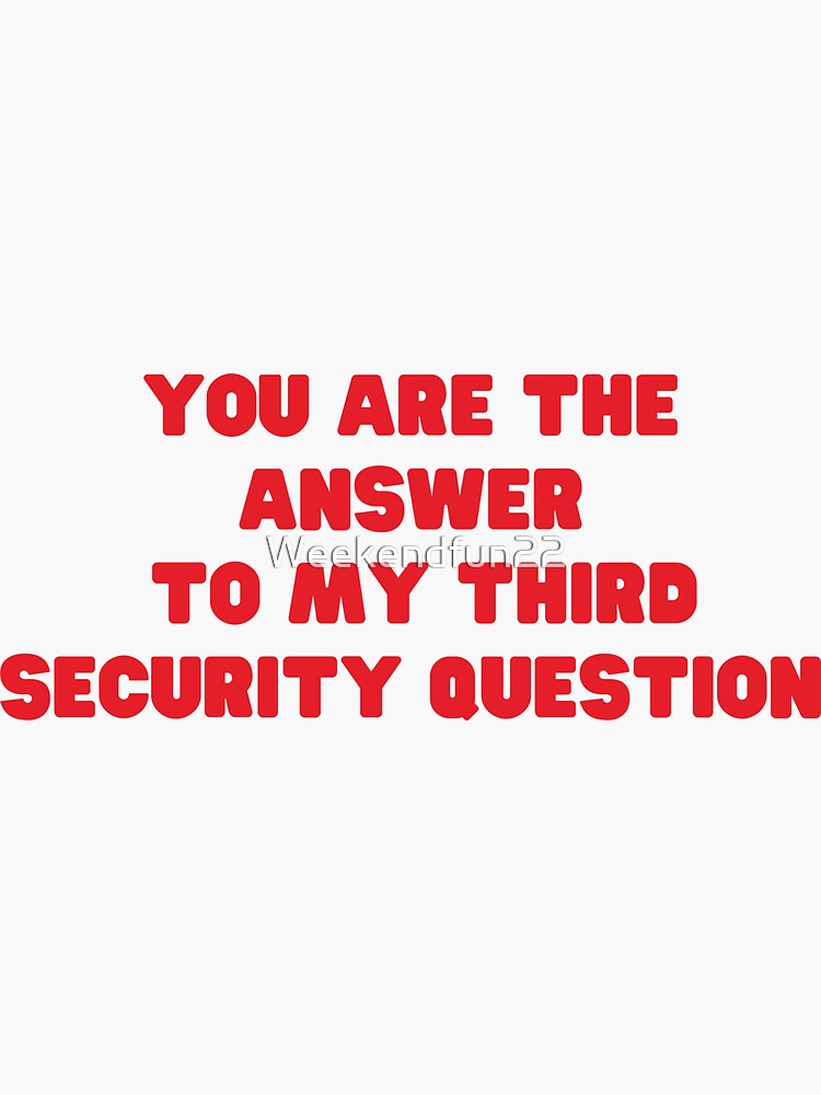"You Are The Answer To My Third Security Question" Sticker for Sale by ...
