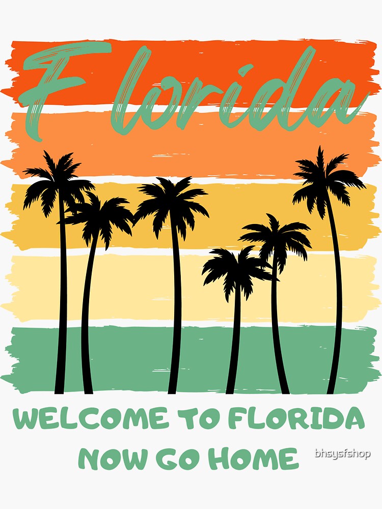 "welcome to florida now go home" Sticker for Sale by bhsysfshop | Redbubble