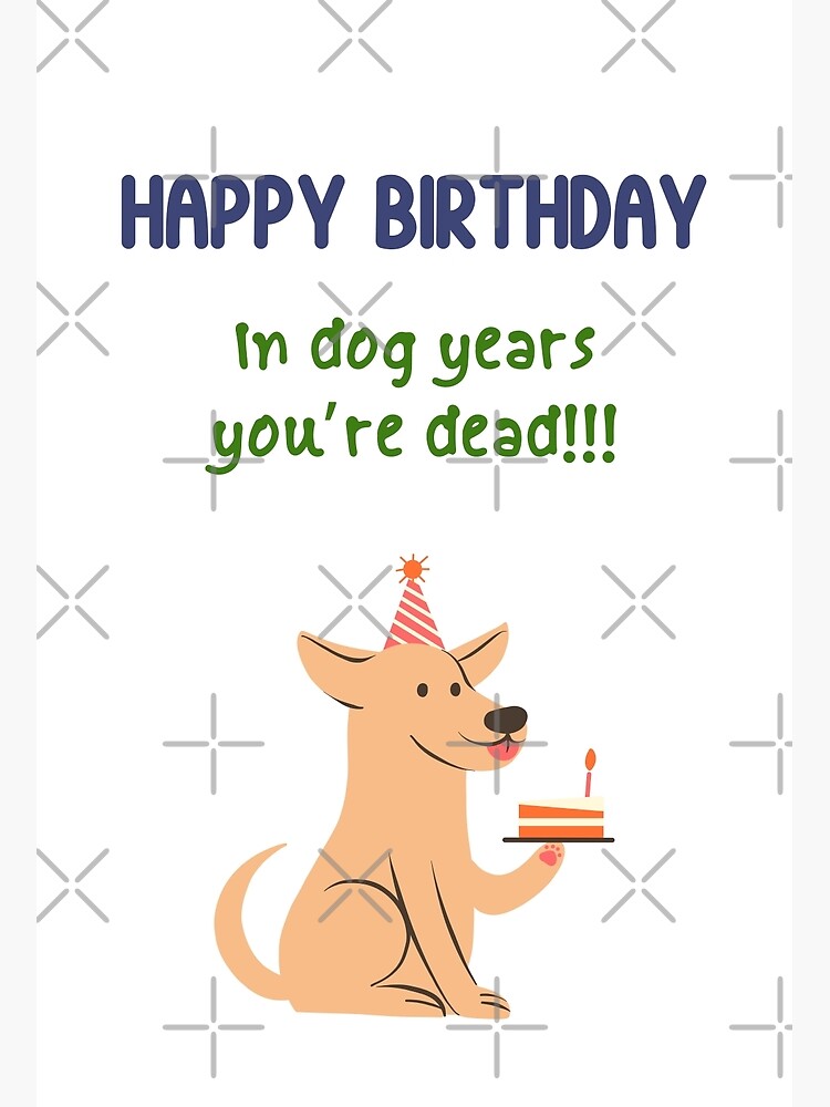 "Happy Birthday In Dog Years You’re Dead!!!- Funny Hilarious Birthday ...