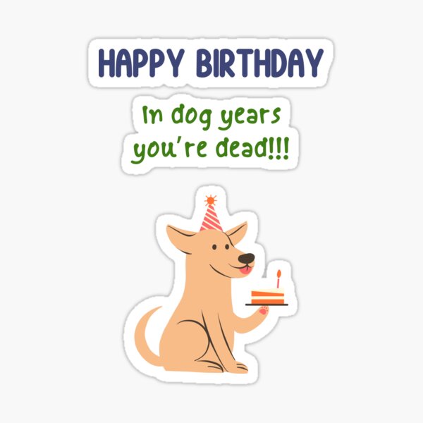 "Happy Birthday In Dog Years You’re Dead!!!- Funny Hilarious Birthday ...