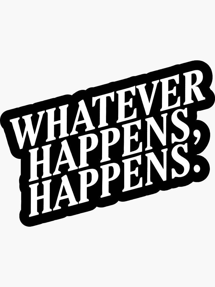 ""Whatever Happens, Happens" White Text" Sticker for Sale by ...