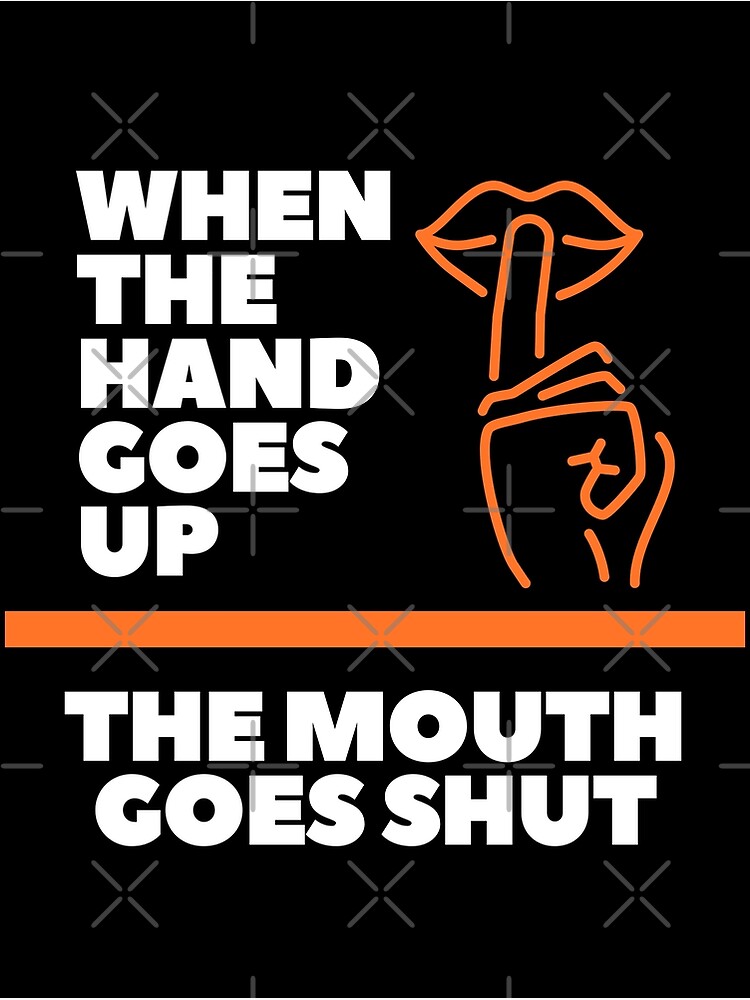 " When The Hand Goes Up The Mouth Goes Shut " Poster for Sale by ...