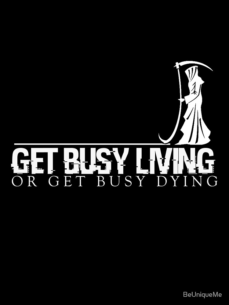 "Get Busy Living Or Get Busy Dying" Art Print by BeUniqueMe | Redbubble