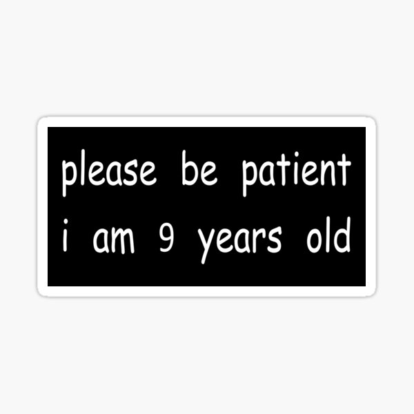 "Please be patient i am 9 years old" Sticker for Sale by strtwr ...