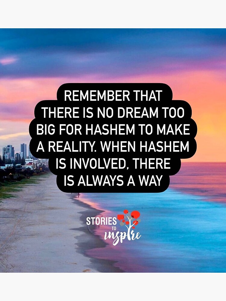 "Remember that there is no dream too big for Hashem to make a reality ...