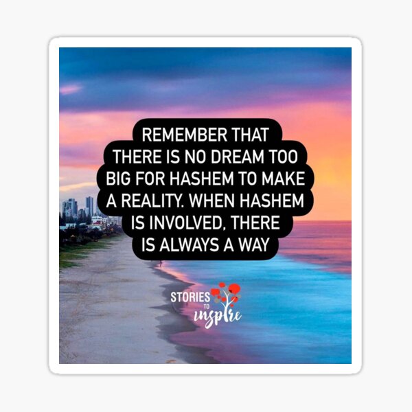 "Remember that there is no dream too big for Hashem to make a reality ...