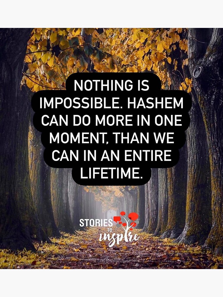 "Nothing is impossible. Hashem can do more in one moment. than we can ...