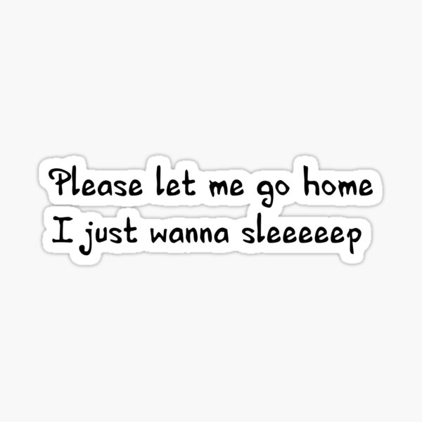 "Please Let me go Home I just Wanna Sleep" Sticker for Sale by sikmnxj ...