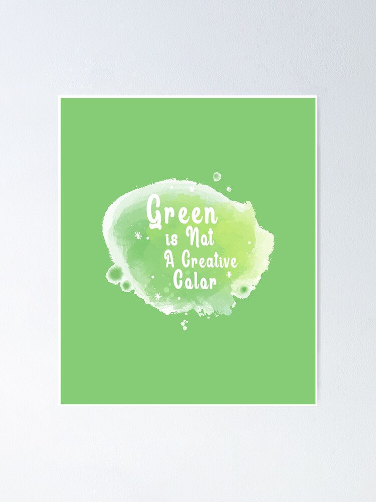 "GREEN IS NOT A CREATIVE COLOR" Poster for Sale by Freddy501 | Redbubble