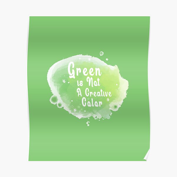 "GREEN IS NOT A CREATIVE COLOR" Poster for Sale by Freddy501 | Redbubble