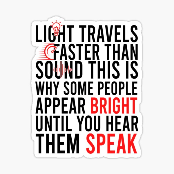 "Light travels faster than sound this is why some people appear bright ...