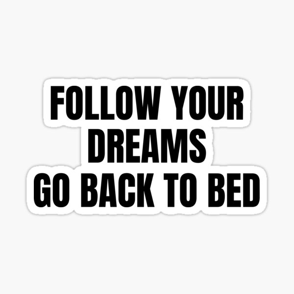 "Follow Your Dreams, Go Back to Bed" Sticker for Sale by Eriksonshop ...