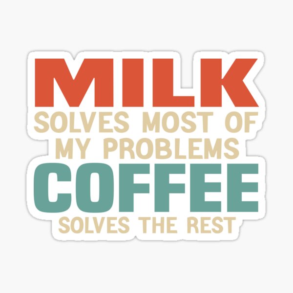 "Milk Solves Most Of My Problems Coffee Solves The Rest" Sticker for Sale by Leopard0x0 | Redbubble