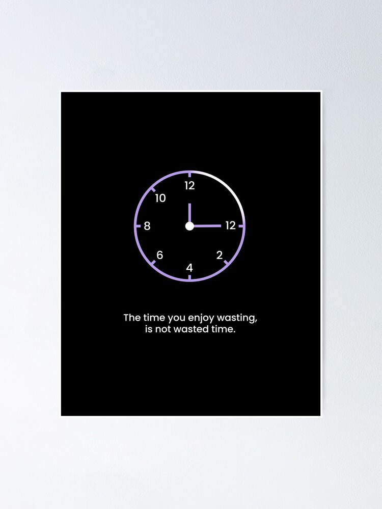 "the time you enjoy wasting is not a wasted time" Poster for Sale by ...