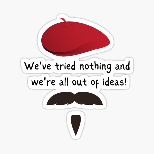 "We've tried nothing and we're all out of ideas!" Sticker for Sale by ...