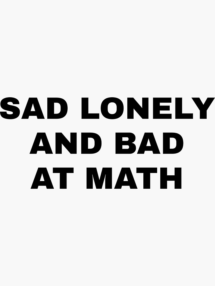 "sad lonely and bad at math" Sticker for Sale by Spooky-Timess | Redbubble